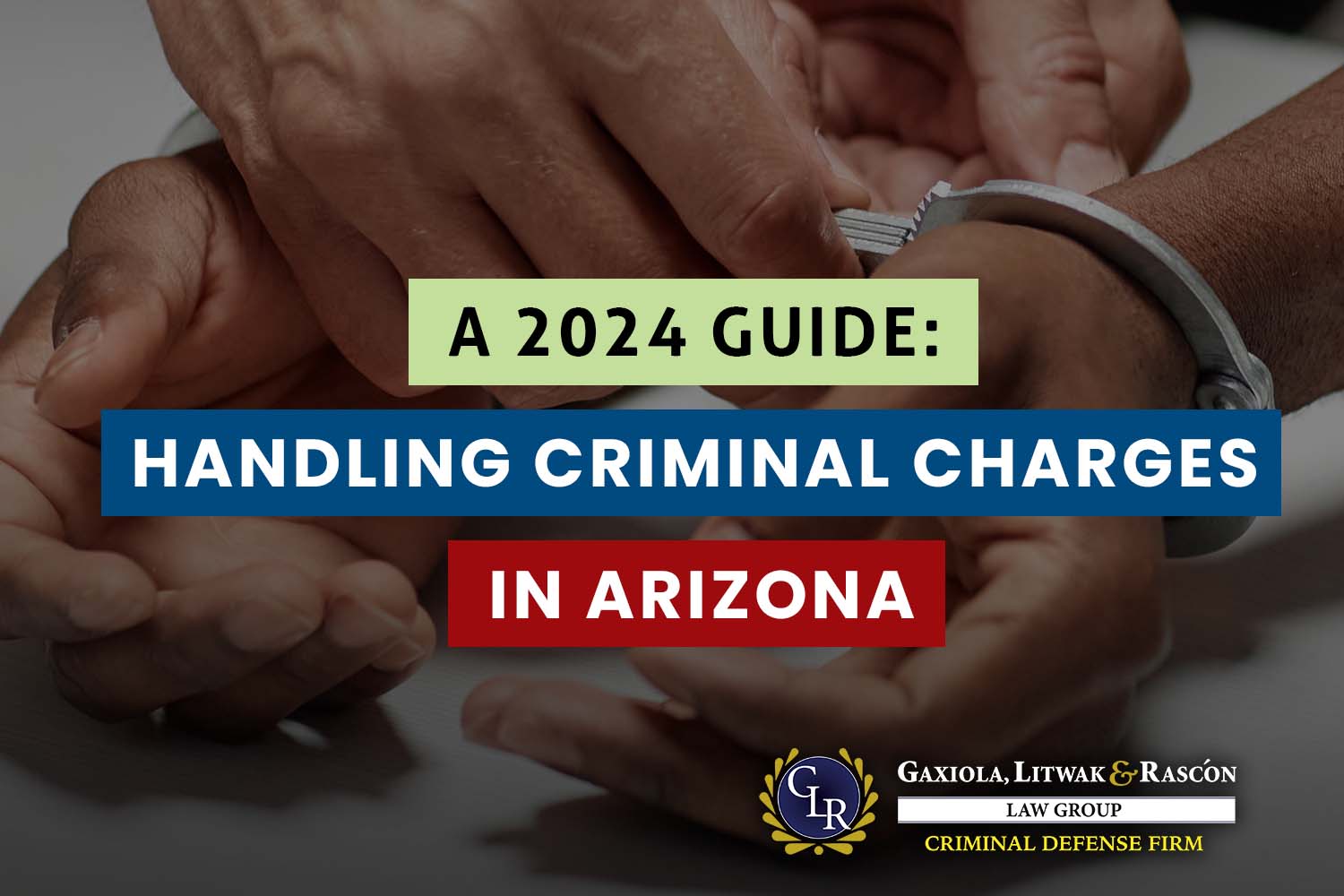 2024 Guide: Handling Criminal Charges in Arizona - Gaxiola & Litwak Law ...